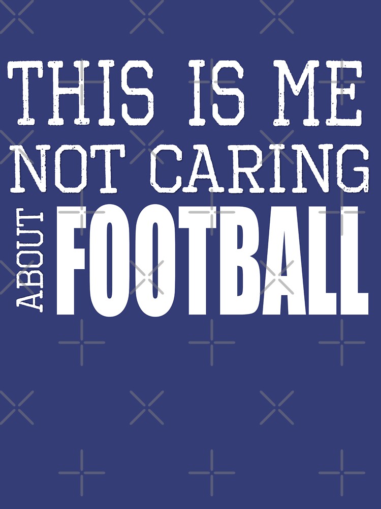 "This Is Me Not Caring About Football" T-shirt by dofthec | Redbubble