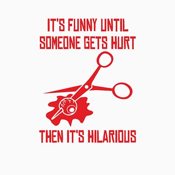 "It’s Funny Until Someone Gets Hurt... Then It's Hilarious" Essential T ...
