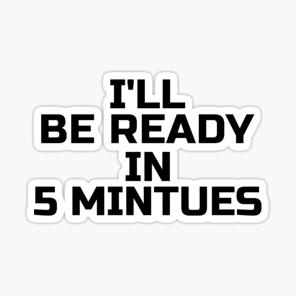 "I'll be ready in 5 minutes" Sticker for Sale by YourPickUpLine | Redbubble