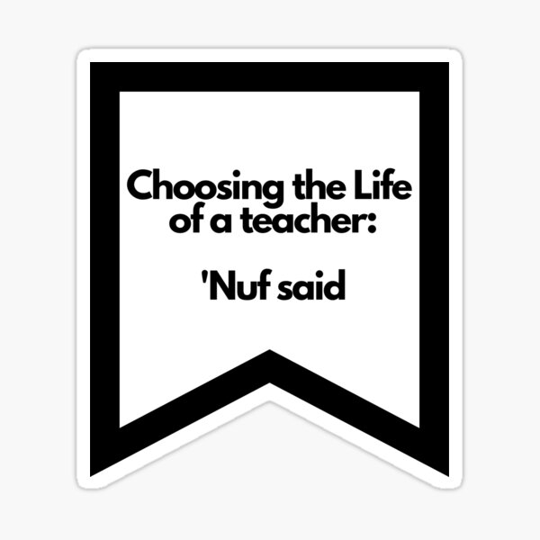 "Choosing the life of a teacher 'Nuff said" Sticker by Swift095 | Redbubble