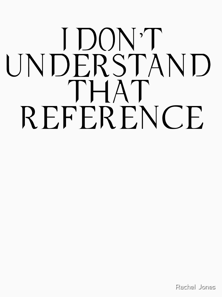 I Don t Understand That Reference T shirt By Rachloujones Redbubble i-don-t-understand-that-reference-t-shirt-by-rachloujones-redbubble