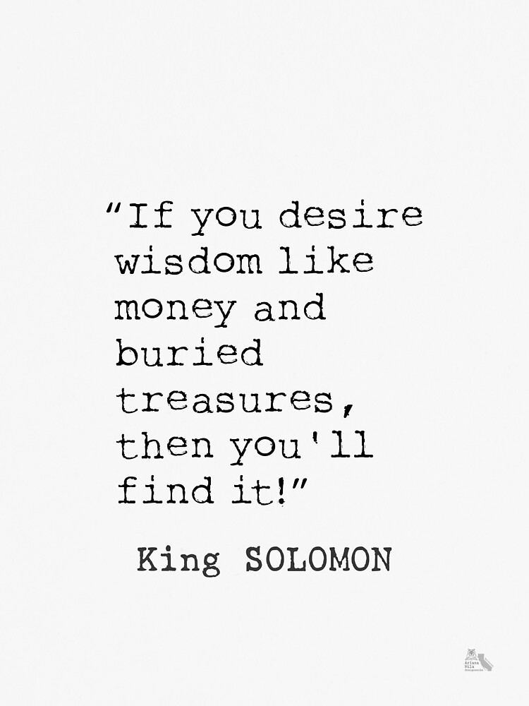 "If you desire wisdom like money and buried treasures...Solomon quote 6 ...