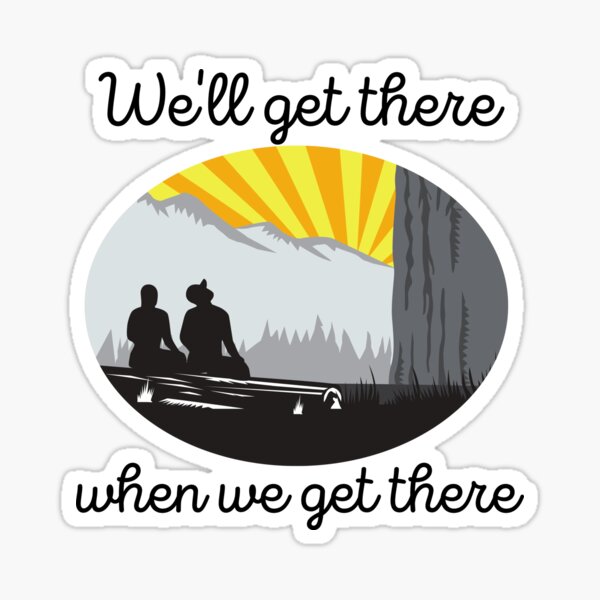 "We'll Get There When We Get There" Sticker for Sale by Weve-Peaked ...