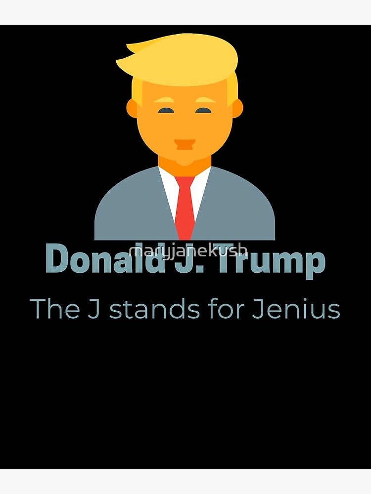"Donald J Trump the j stands for jenius" Poster for Sale by ...