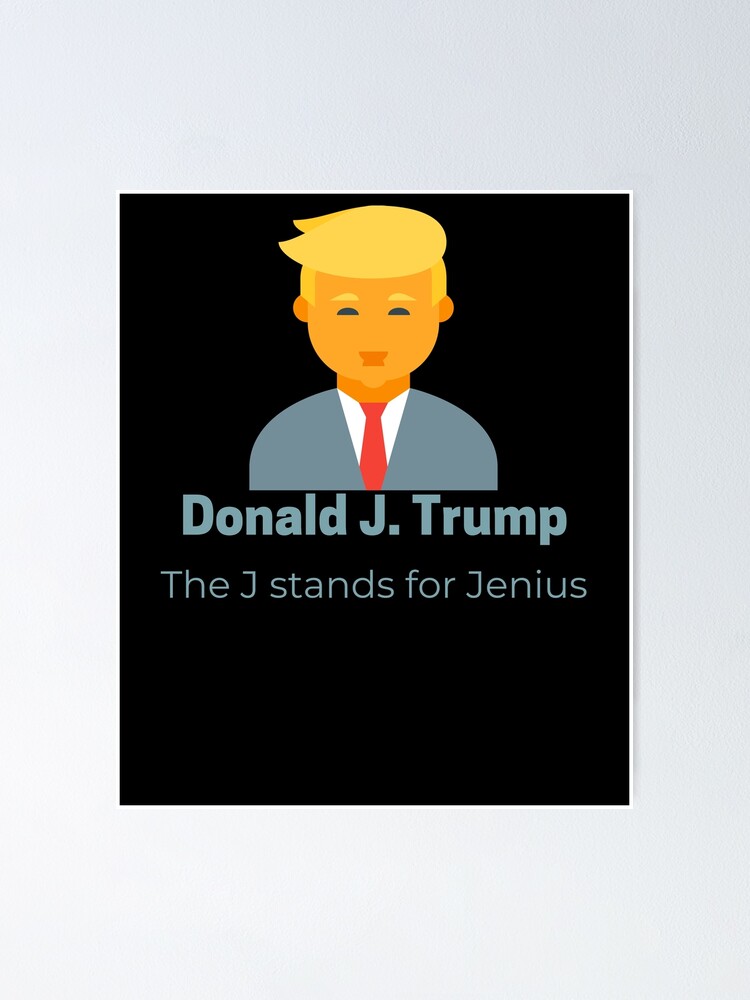 "Donald J Trump the j stands for jenius" Poster for Sale by ...