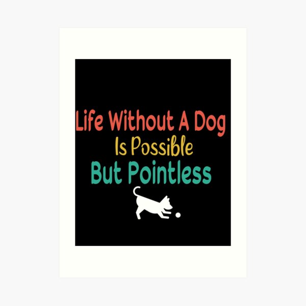 "Life Without A Dog Is Possible But Pointless" Art Print for Sale by ...