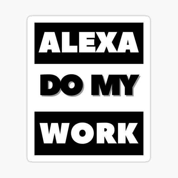 "ALEXA DO MY WORK FUNNY QUOTE" Sticker for Sale by DIGITALENT | Redbubble