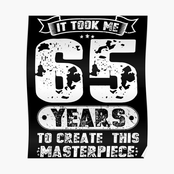 "It Took Me 65 Years To Create This Masterpiece" Poster for Sale by ...