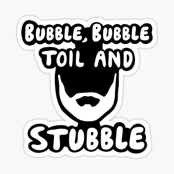 "Bubble Bubble Toil And Stubble" Sticker for Sale by stephwil44 | Redbubble