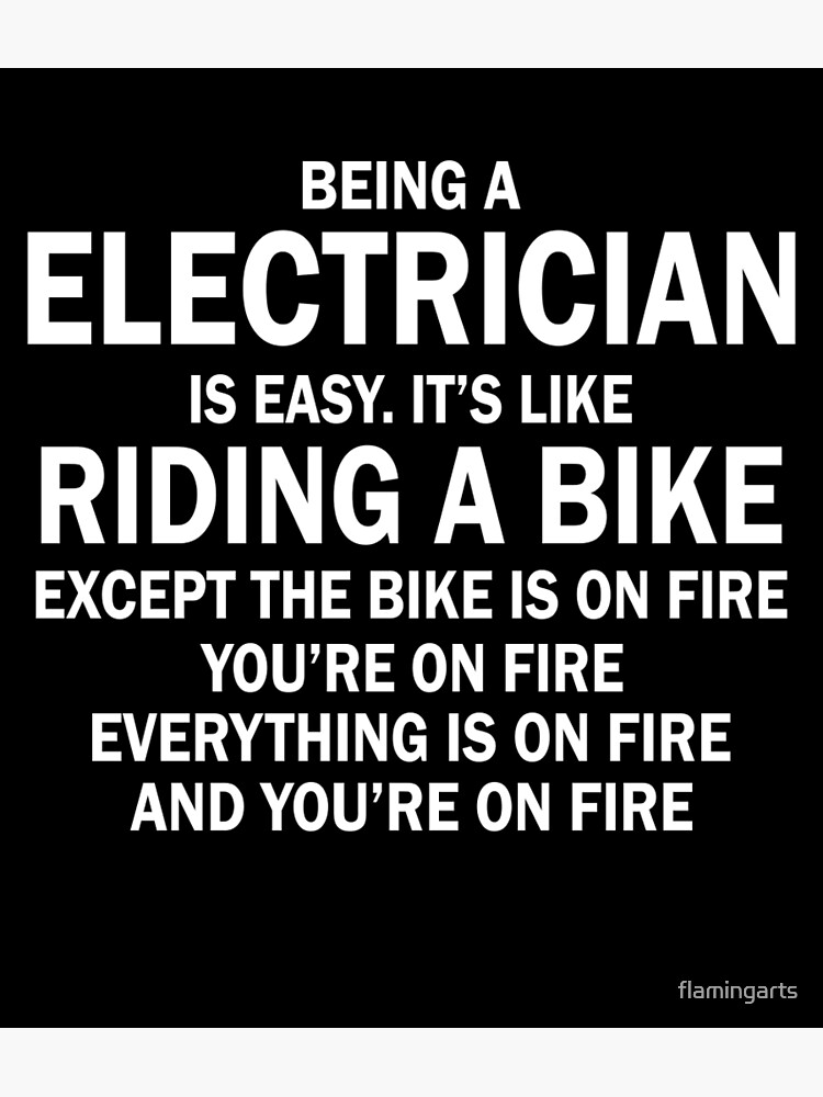 "BEING A ELECTRICIAN IS EASY.IT'S LIKE RIDING A BIKE EXCEPT THE BIKE IS ...