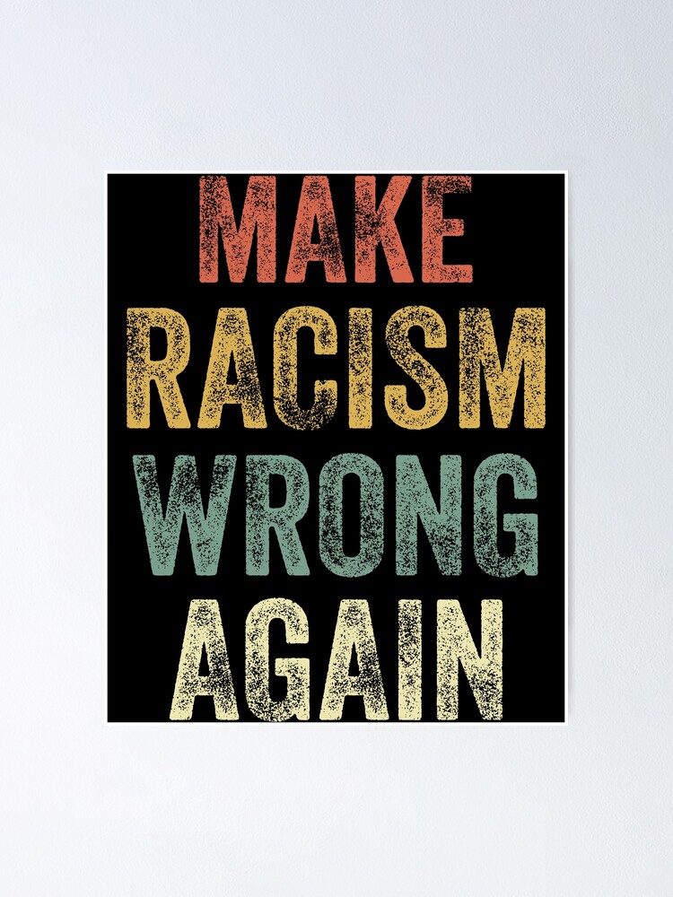 "RACISM IS WRONG - MAKE RACISM WRONG AGAIN" Poster by belaskri | Redbubble