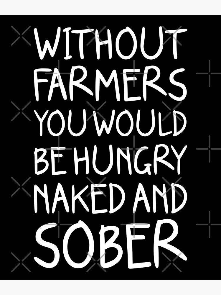 "Without Farmers you Would Be Hungry Naked And Sober - Funny Farmers ...