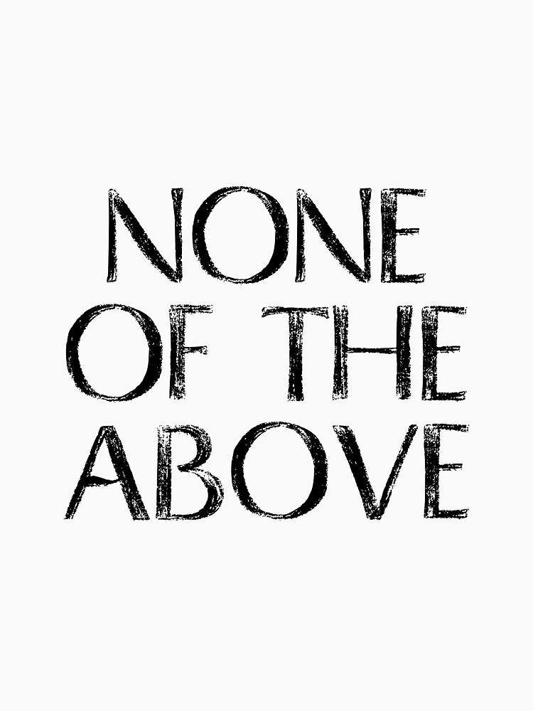"None Of The Above Text Art" T-shirt for Sale by MegsAcethetics | Redbubble