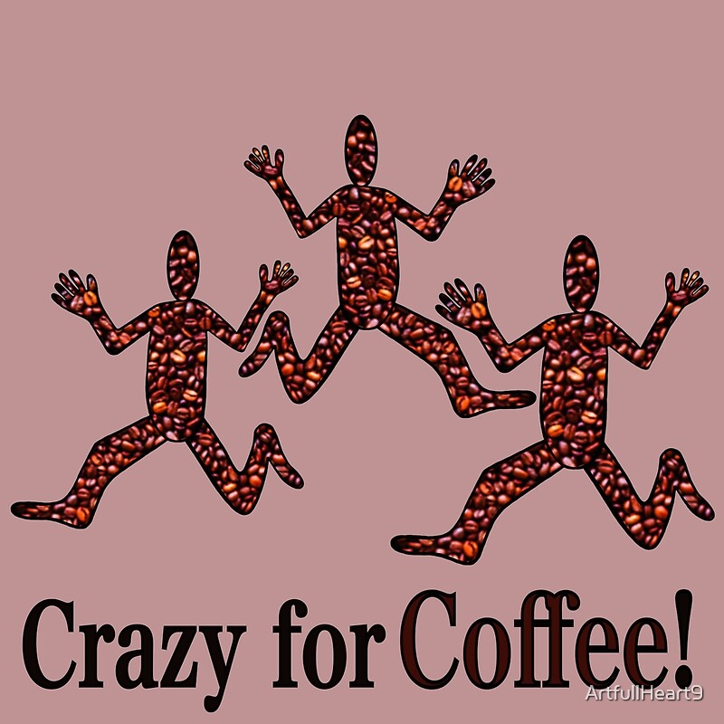"Crazy for Coffee" by ArtfullHeart9 | Redbubble