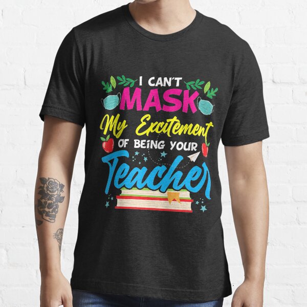 "I Can't Mask My Excitement Of Being Your Teacher" T-shirt by ...