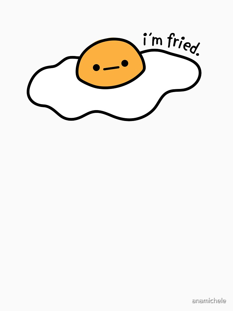 ""I'm Fried" Egg " T-shirt for Sale by anamichele | Redbubble | this is ...