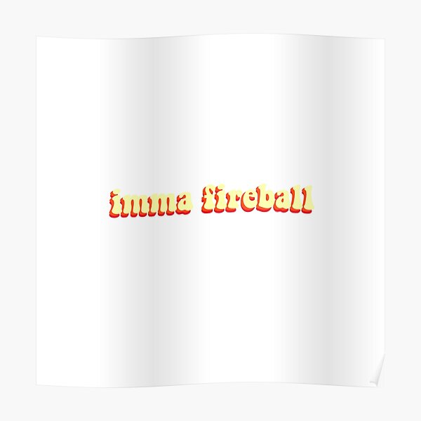 "imma fireball design " Poster for Sale by itzzfilipa | Redbubble