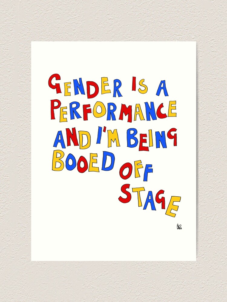 "Gender is a performance and I’m being booed off stage" Art Print by ...