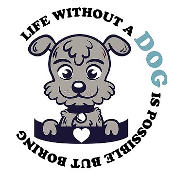 "Life without a dog is possible but boring,life without a dog is boring ...
