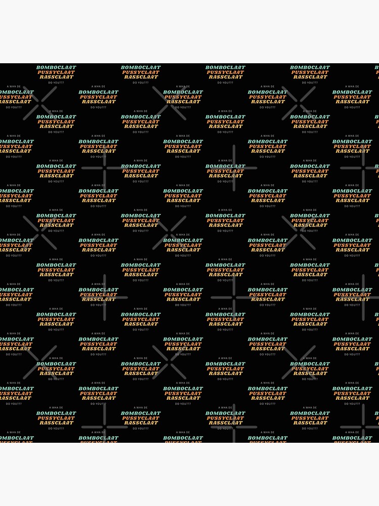 "Pussyclaat, rassclaat, bomboclaat, bomboclaat friends, bomboclaat ...