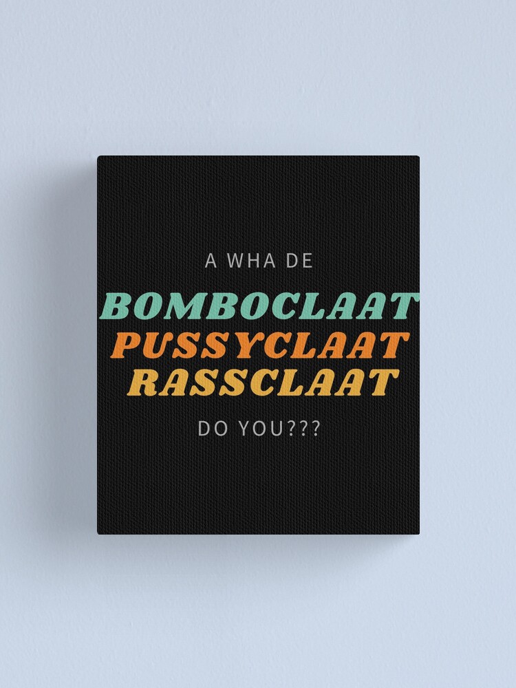 "Pussyclaat, rassclaat, bomboclaat, bomboclaat friends, bomboclaat ...