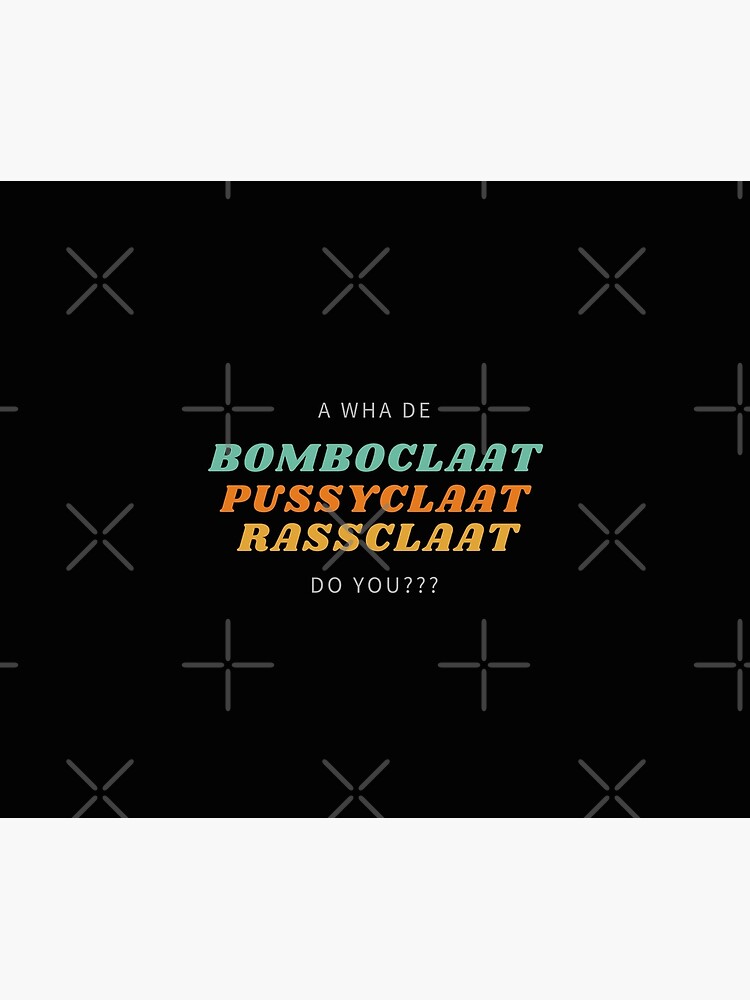 "Pussyclaat, rassclaat, bomboclaat, bomboclaat friends, bomboclaat ...