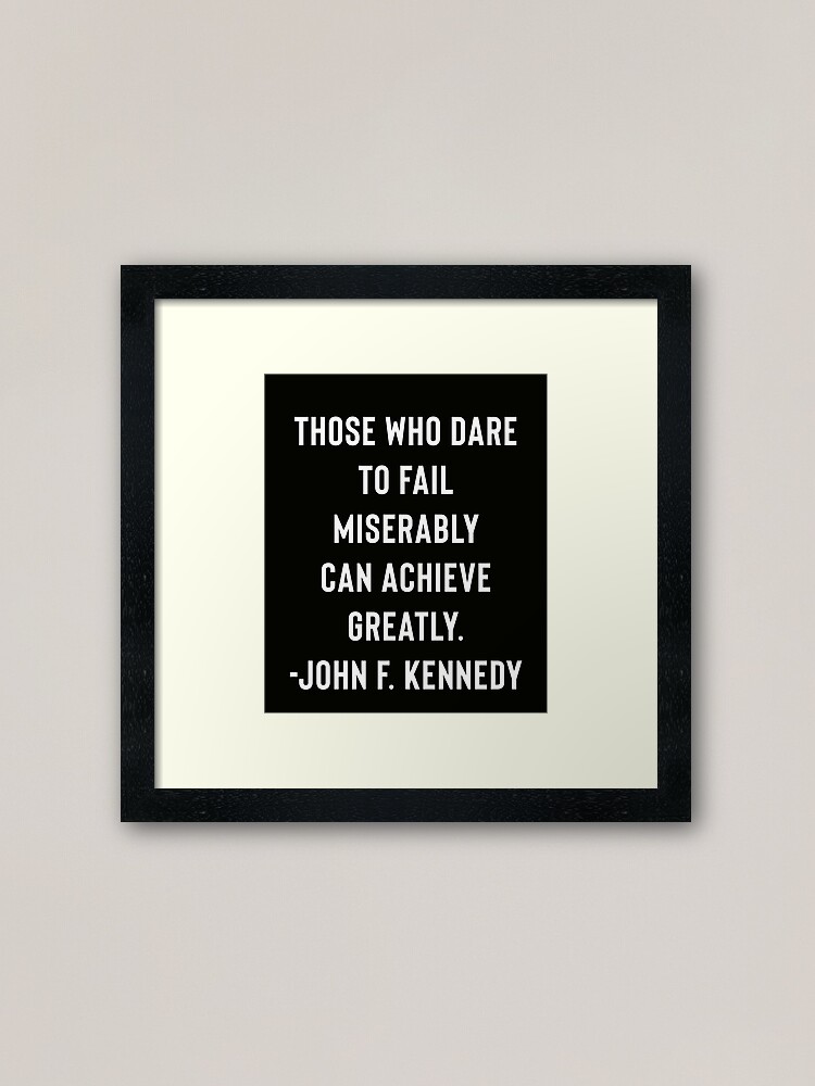 "John F. Kennedy Quote - JFK - Those Who Dare To Fail Miserably Can ...