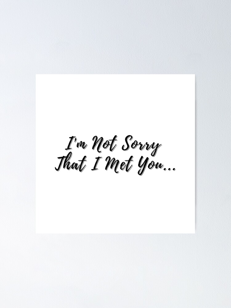 "Im not sorry that I met you - quote " Poster for Sale by simplysharon ...