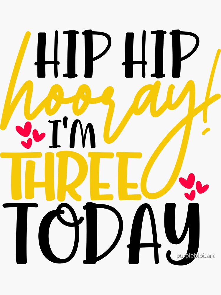 "Hip hip hooray I’m three today" Sticker for Sale by purpleblobart ...