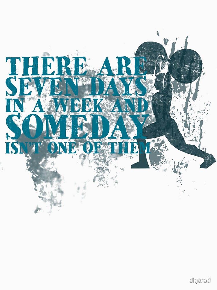 "There are seven days in a week and someday isn't one of them" T-shirt ...