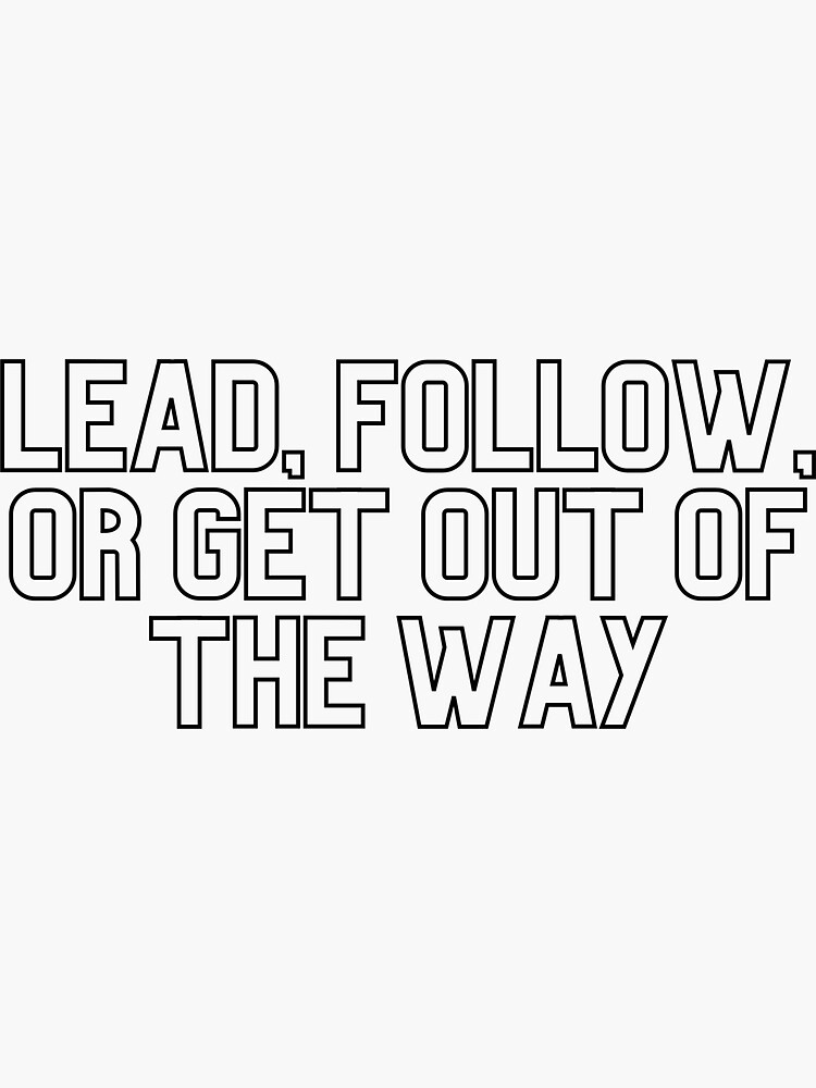 "Lead, Follow, Or Get Out Of The Way" Sticker for Sale by Skorrp ...
