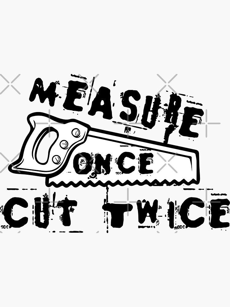 "Measure Once Cut Twice" Sticker for Sale by HogarthArts | Redbubble