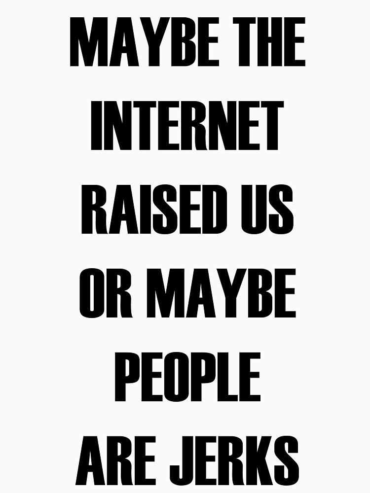 "Maybe the Internet Raised Us" T-shirt by LucyRicardo | Redbubble