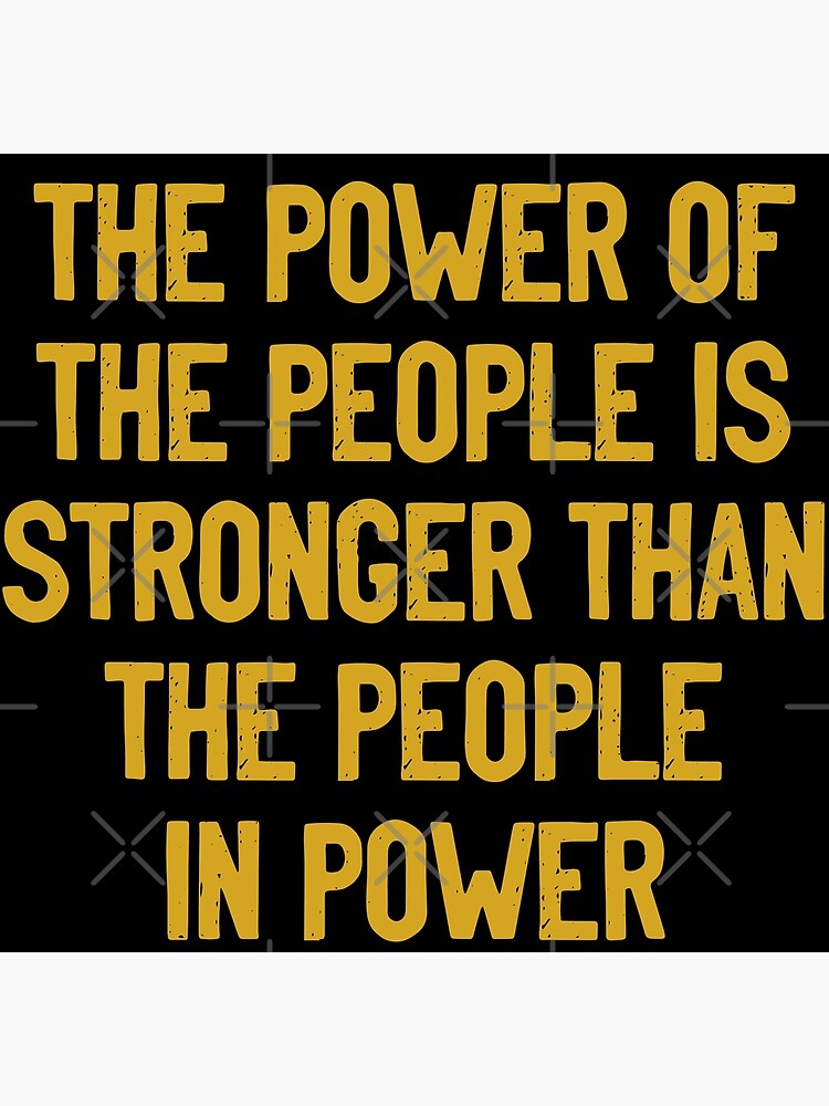 "The Power of The People is Stronger than the People in Power" Poster ...