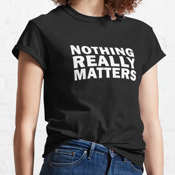 Nothing Really Matters T-Shirts | Redbubble