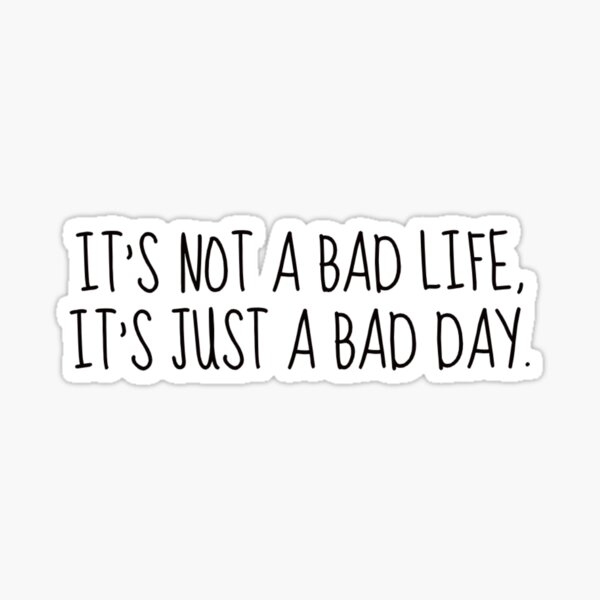 "Not a bad life, just a bad day" Sticker for Sale by Jayleneflores ...