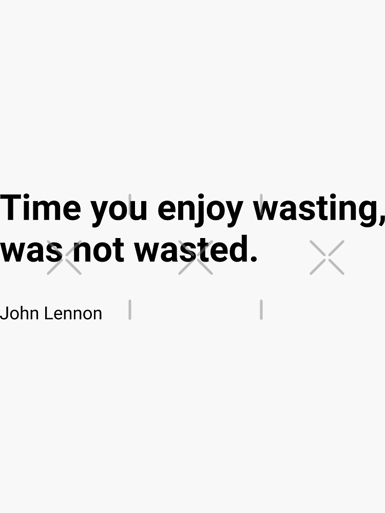 "Time you enjoy wasting, was not wasted (John Lennon)" Sticker for Sale ...