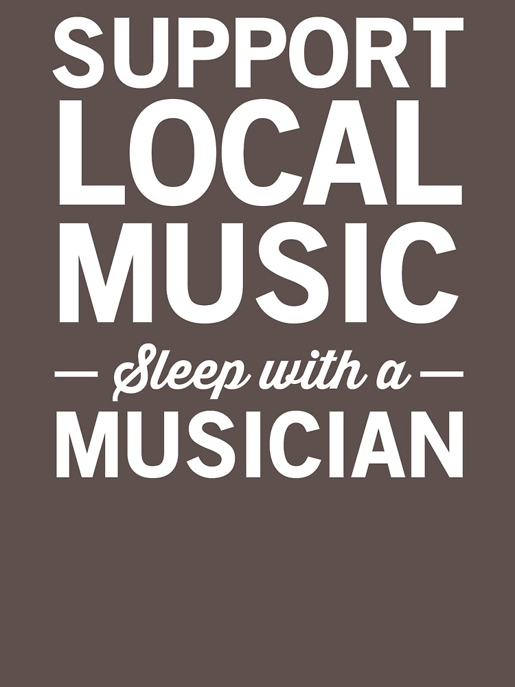 "Support Local Music. Sleep with a Musician" T-shirt by trends | Redbubble