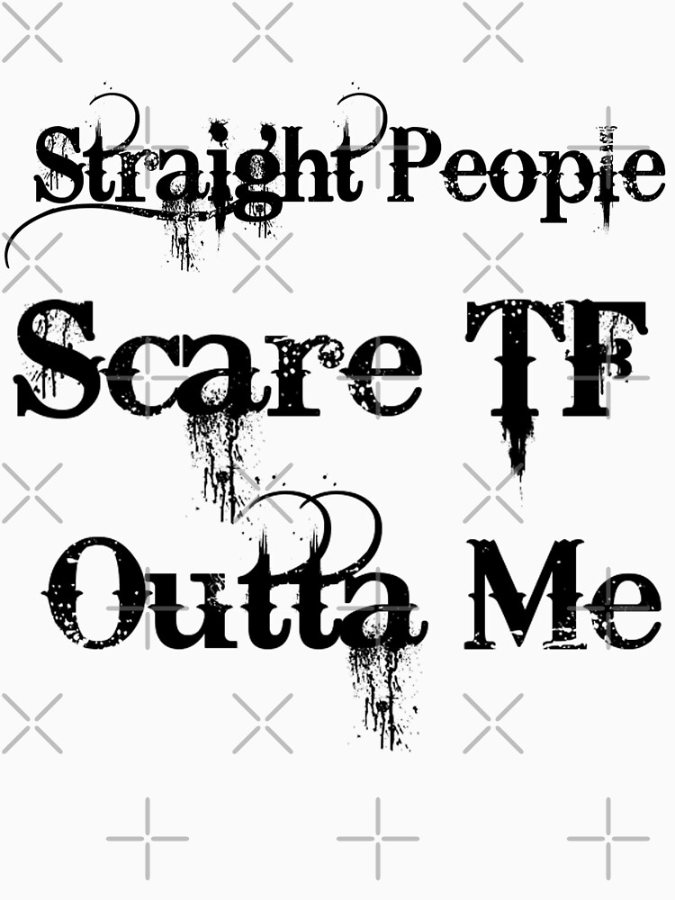 "Straight People Scare TF Outta Me" T-shirt for Sale by chingobuffy ...