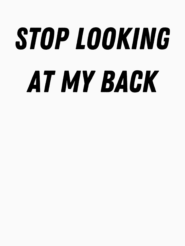 "Stop Looking At My Back" T-shirt for Sale by Jonathanr29 | Redbubble ...