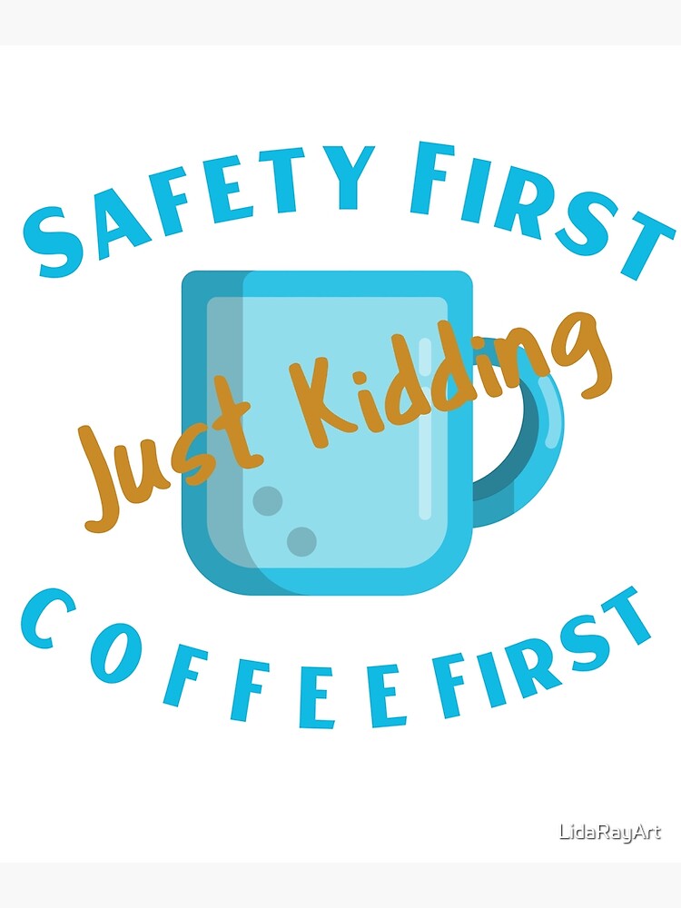 "Safety first! Just kidding - Coffee first" Poster for Sale by ...