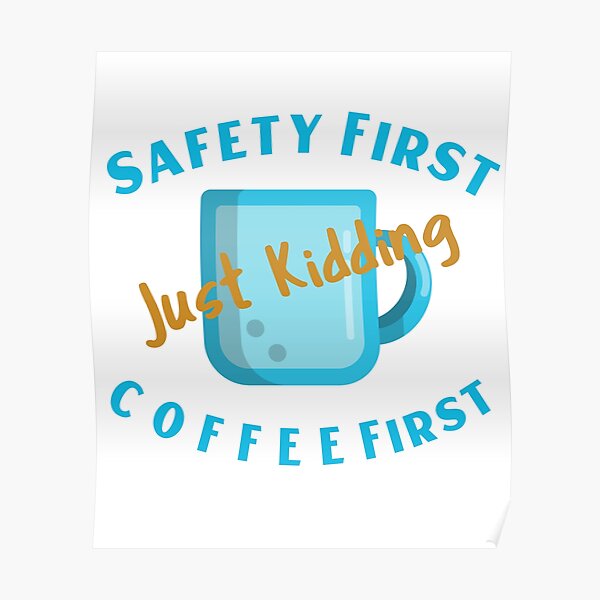 "Safety first! Just kidding - Coffee first" Poster for Sale by ...