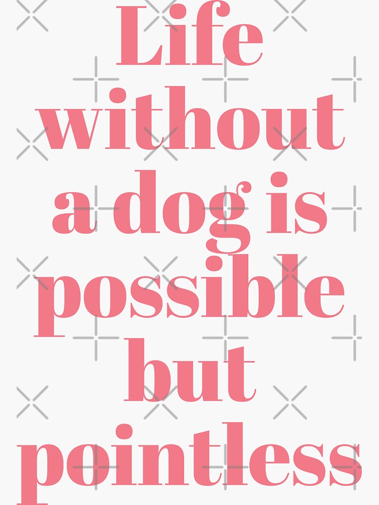 "Life without a dog is possible but pointless" Sticker for Sale by ...