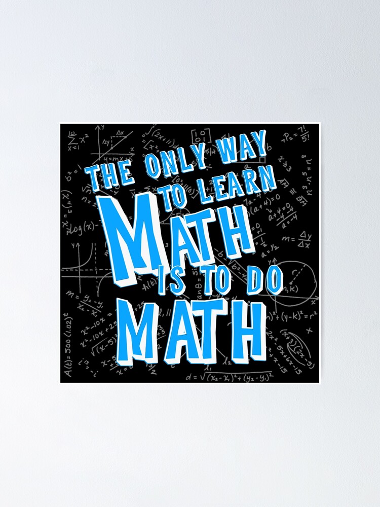"The Only Way to Learn Math is to Do Math" Poster for Sale by ...