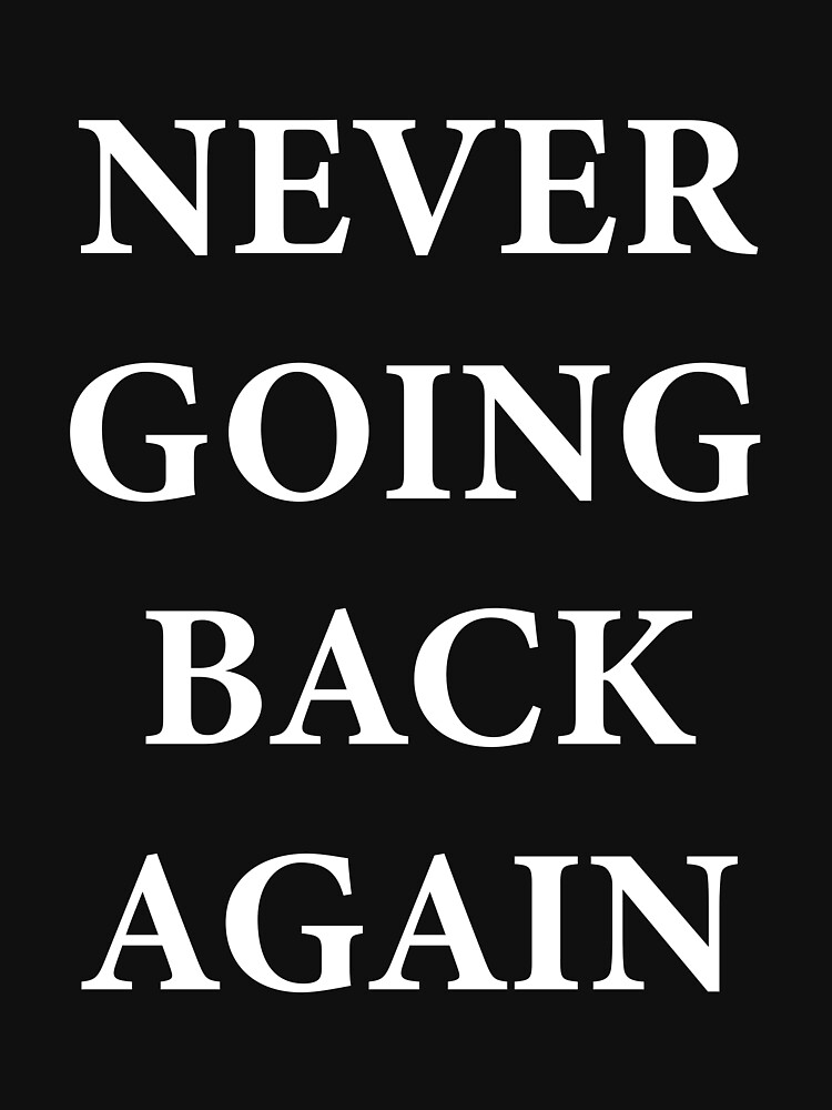 "never going back again " T-shirt for Sale by waleedmurad | Redbubble ...