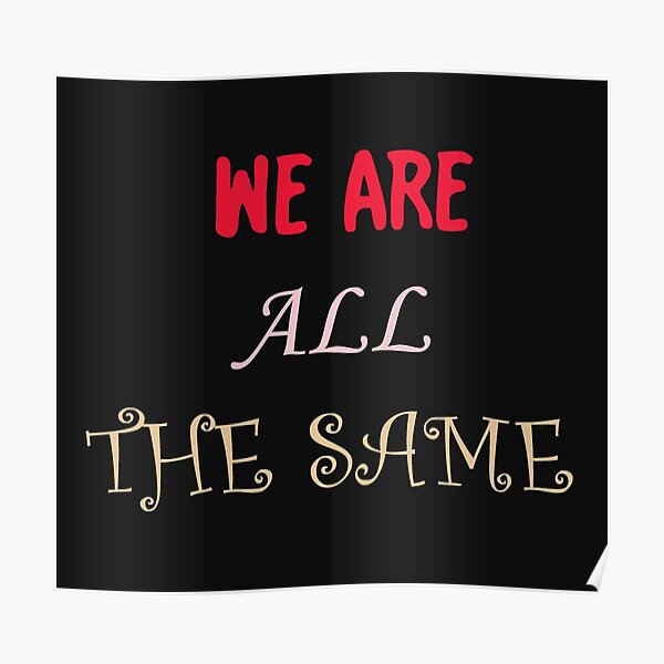 "we are all the same" Poster by kenichy | Redbubble