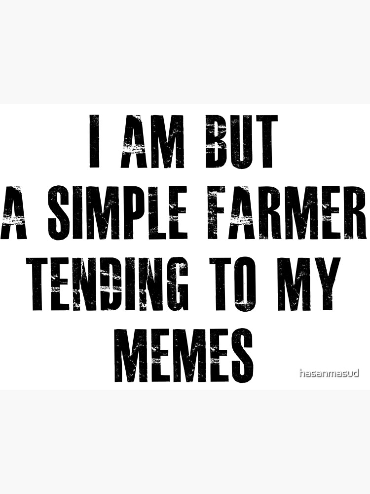 "I Am But A Simple Farmer Tending To My Memes" Poster by hasanmasud ...