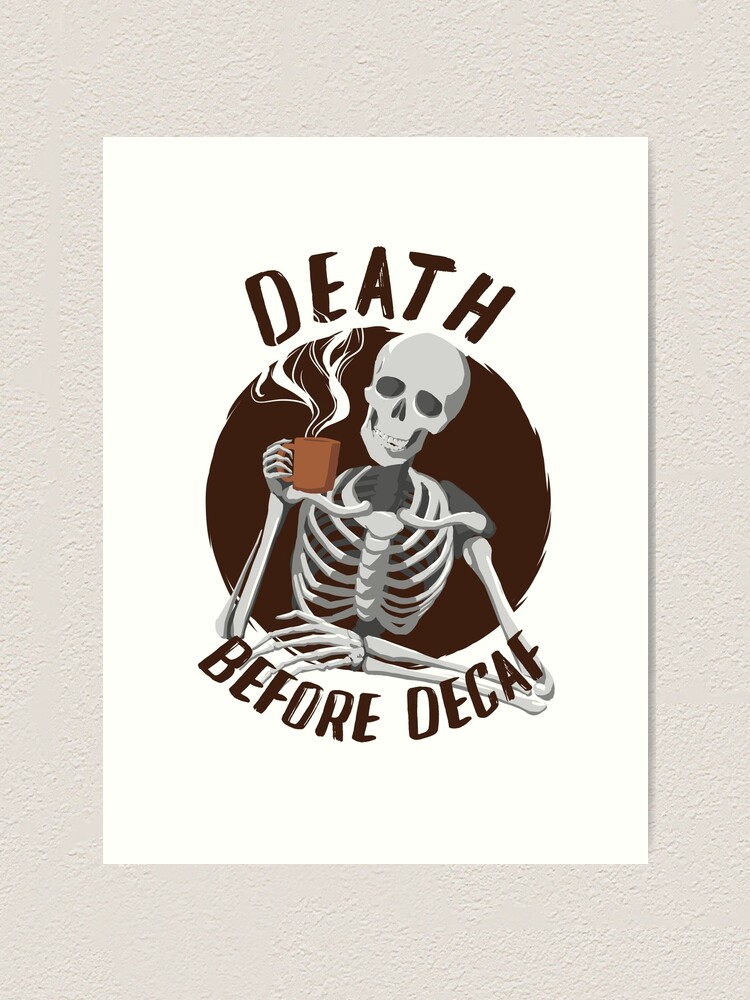 "Skeleton Drinking Coffee - Death Before Decaf" Art Print for Sale by ...