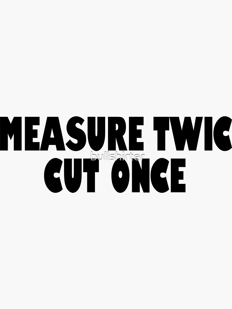 "Measure Twice Cut Once" Sticker by bullshirter | Redbubble