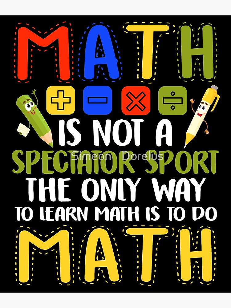 "math is not a spectator sport the only way to learn math" Poster for ...
